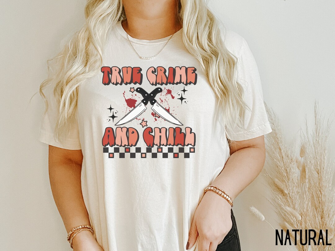 True Crime and Chill Shirt, True Crime Obsessed,criminal Minds,true ...