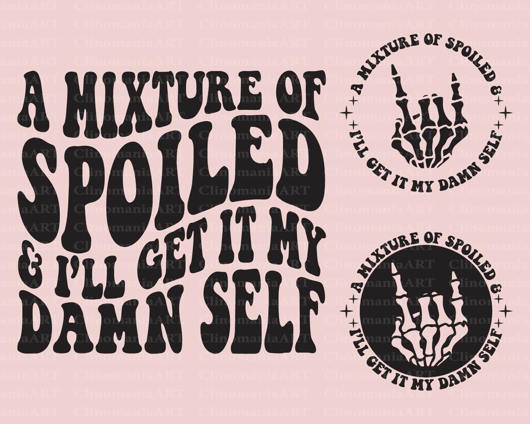 A Mixture Of Spoiled And Ill Get It My Damn Self Svg Funny Quote Svg