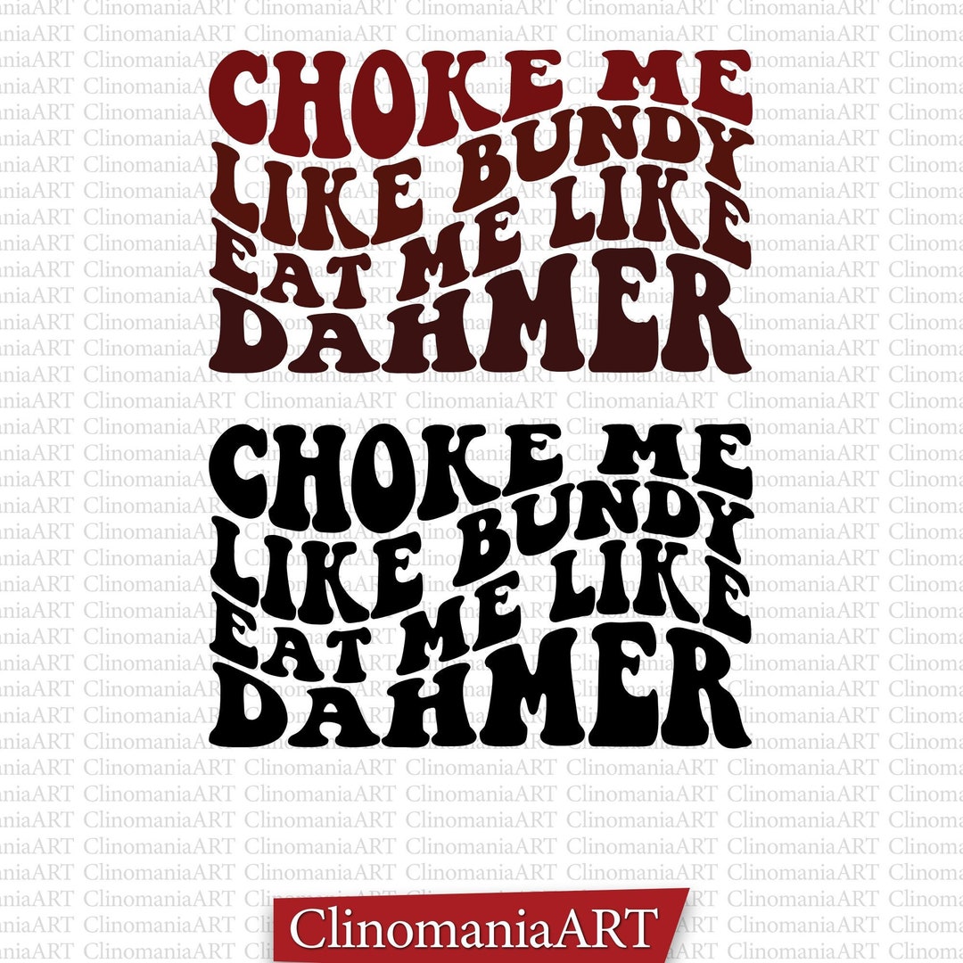 Choke Me Like Bundy Eat Me Like Dahmer Svg True Crime Svg Crime Fan