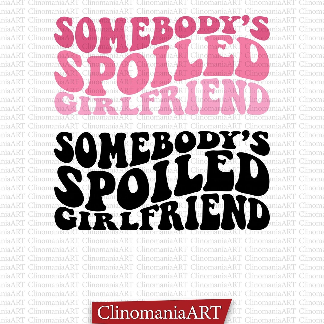 Somebody's Spoiled Girlfriend Svg, Girlfriend Svg, Funny Shirt Svg ...