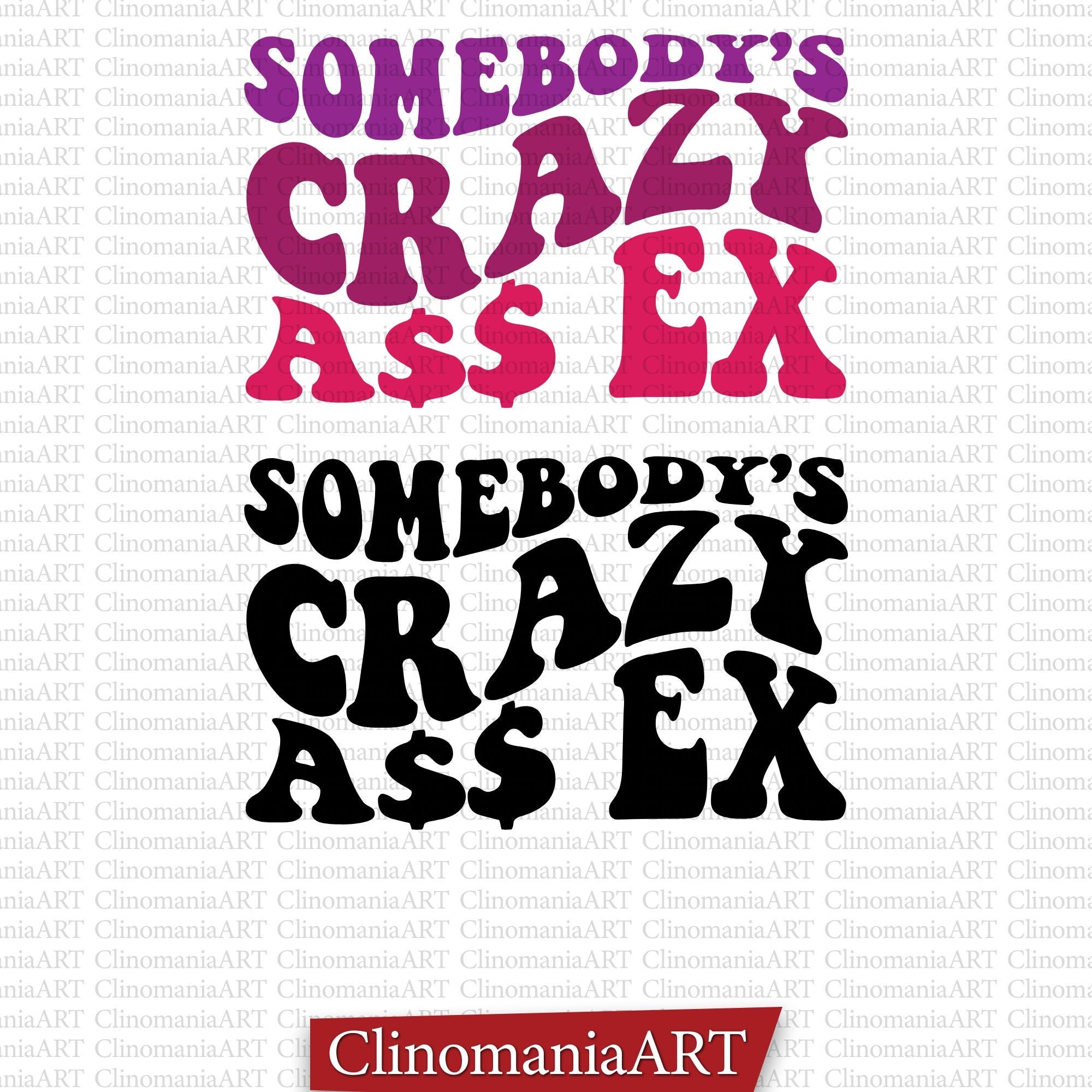Somebody's Crazy Ass Ex Svg Somebodys Fine Ass Sarcastic - Etsy