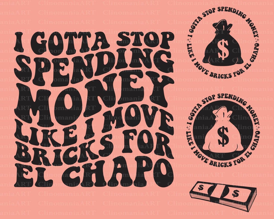 I Gotta Stop Spending Money Like I Move Bricks for El Chapo Svg ...