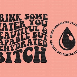 Drink Some Water You Beautiful and Capable but Dehydrated Bitch Svg ...