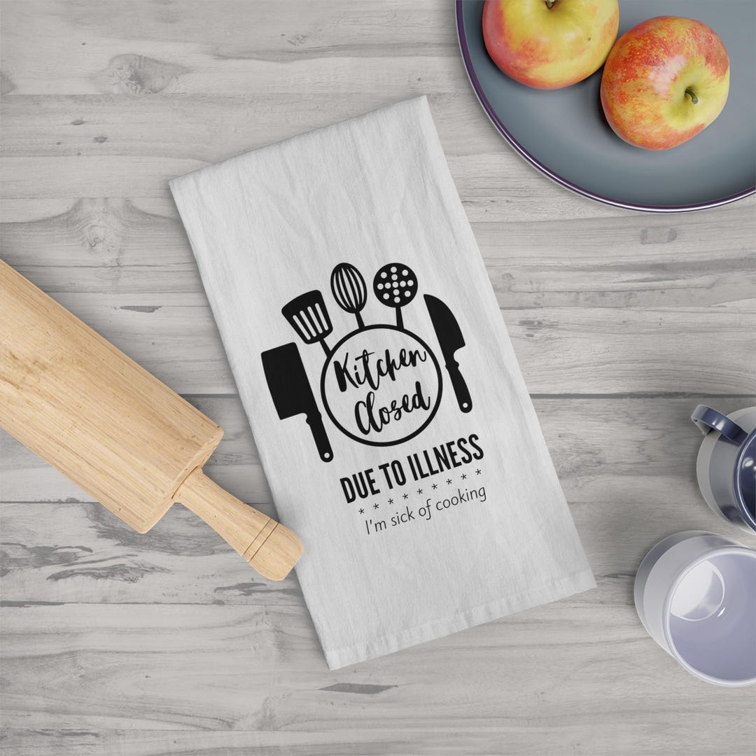 Kitchen Closed Due to Illness, I'm Sick of Cooking Funny Tea Towel ...