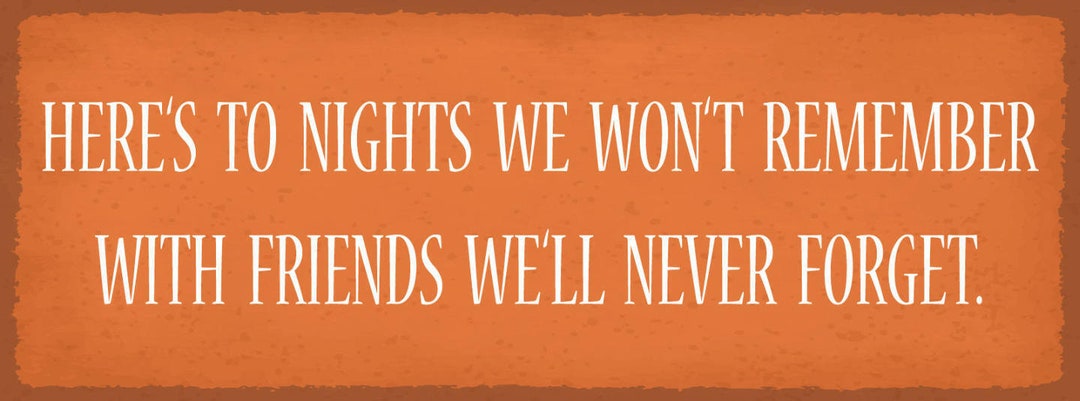 Sign Here's to Nights We Won't Remember With Friends We'll Never Forget ...