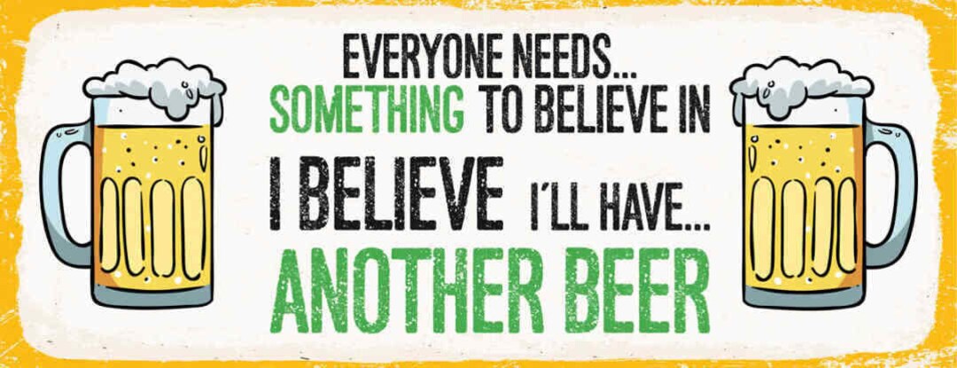 Sign Everyone Needs Something to Believe in I'll Have Another Beer Bier ...