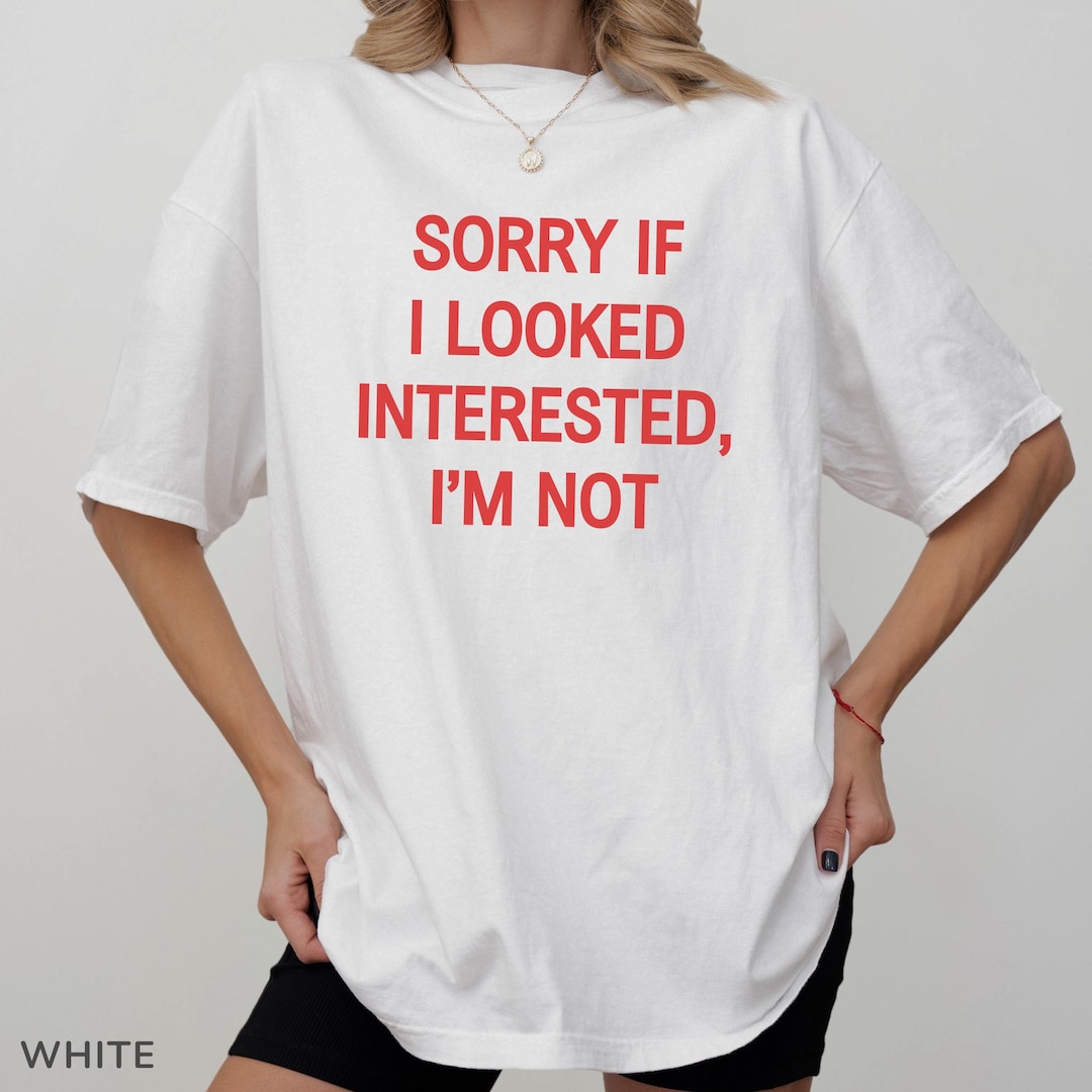 Sorry If I Looked Interested I’m Not Comfort Colors Shirt, Funny ...