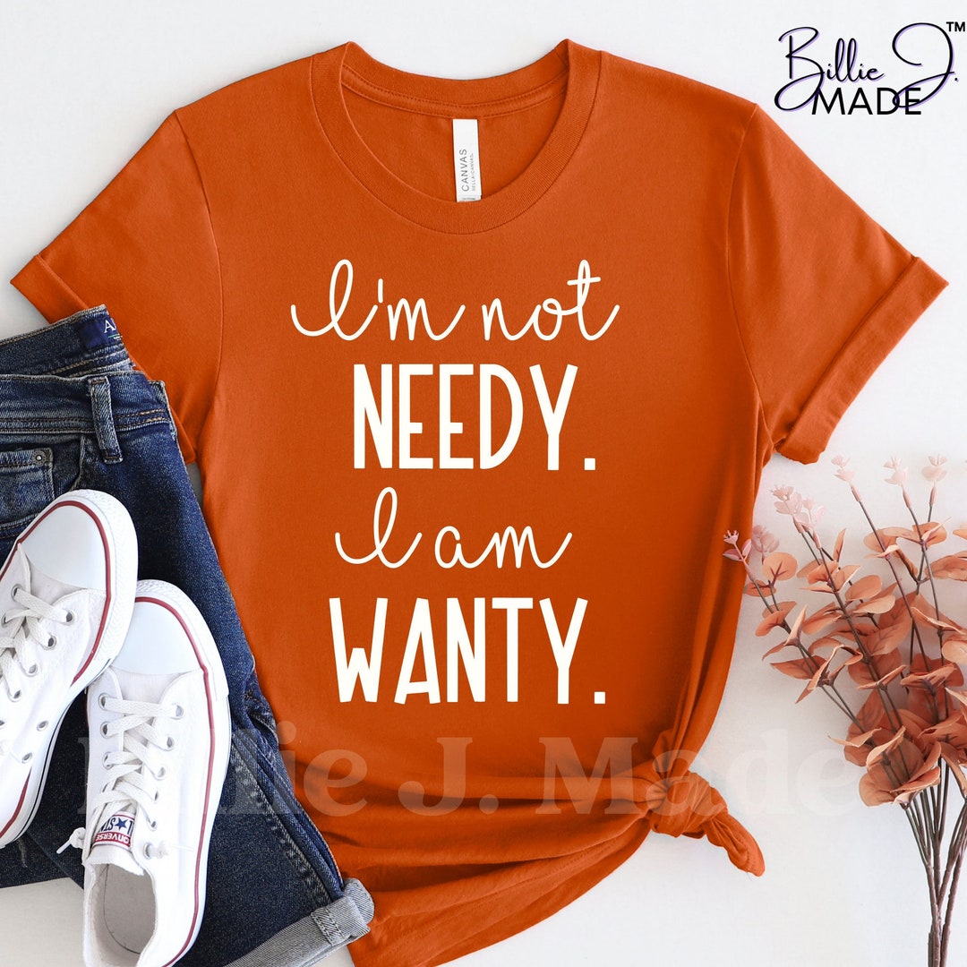 I'm Not Needy T-shirt | Funny | Sarcastic | Inspirational | Empowerment ...