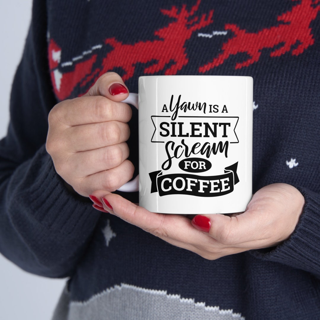A Yawn is A Silent Scream for Coffee Sarcastic Ceramic Mug - Etsy