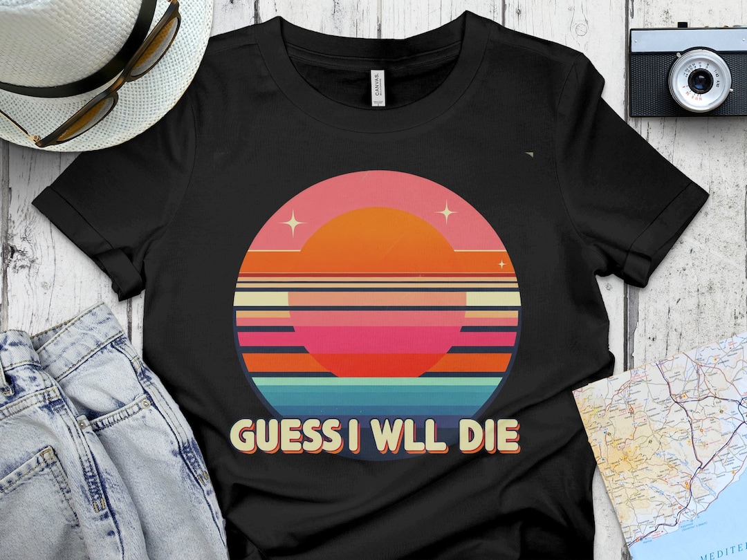 Guess I Will Die Shirt Retro Sunset Meme T-shirt, Vintage Style Tee ...