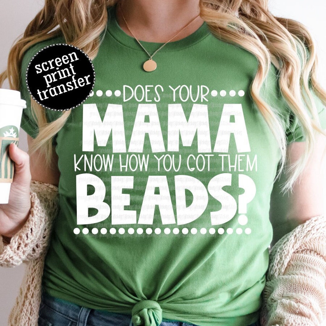 Does Your Mama Know How You Got Them Beads ADULT Screen Print Transfer ...