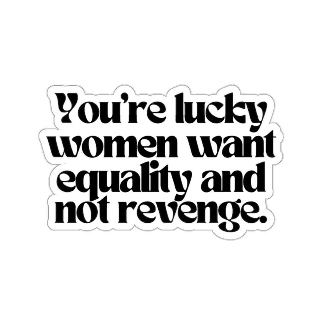 100% Vinyl Sticker You're Lucky Women Want Equality and Not Revenge ...