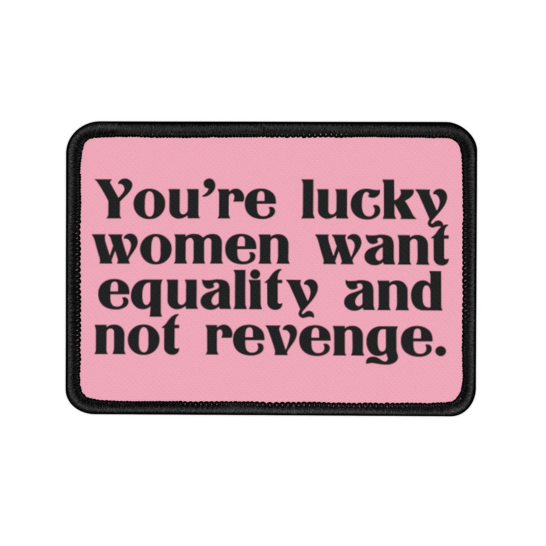 Iron-on Patch - You're Lucky Women Want Equality and Not Revenge ...