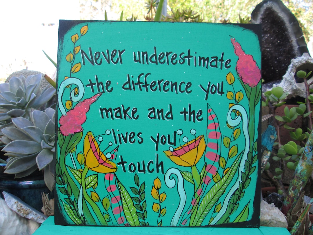 Never Underestimate the Difference You Make and the Lives You Touch ...