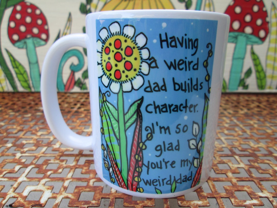 Having a Weird Dad Builds Character, so Glad You're My Weird Dad 11oz ...
