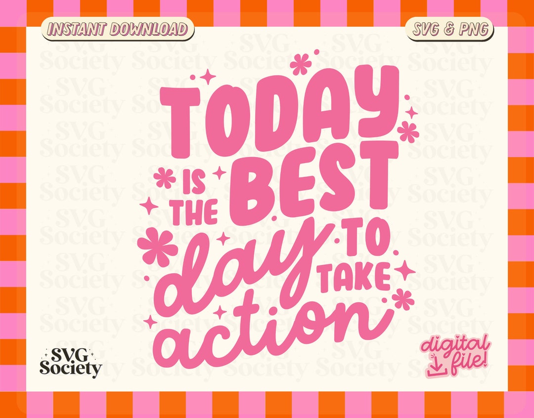 Today is the Best Day to Take Action SVG PNG, Motivational Quote, Cute ...
