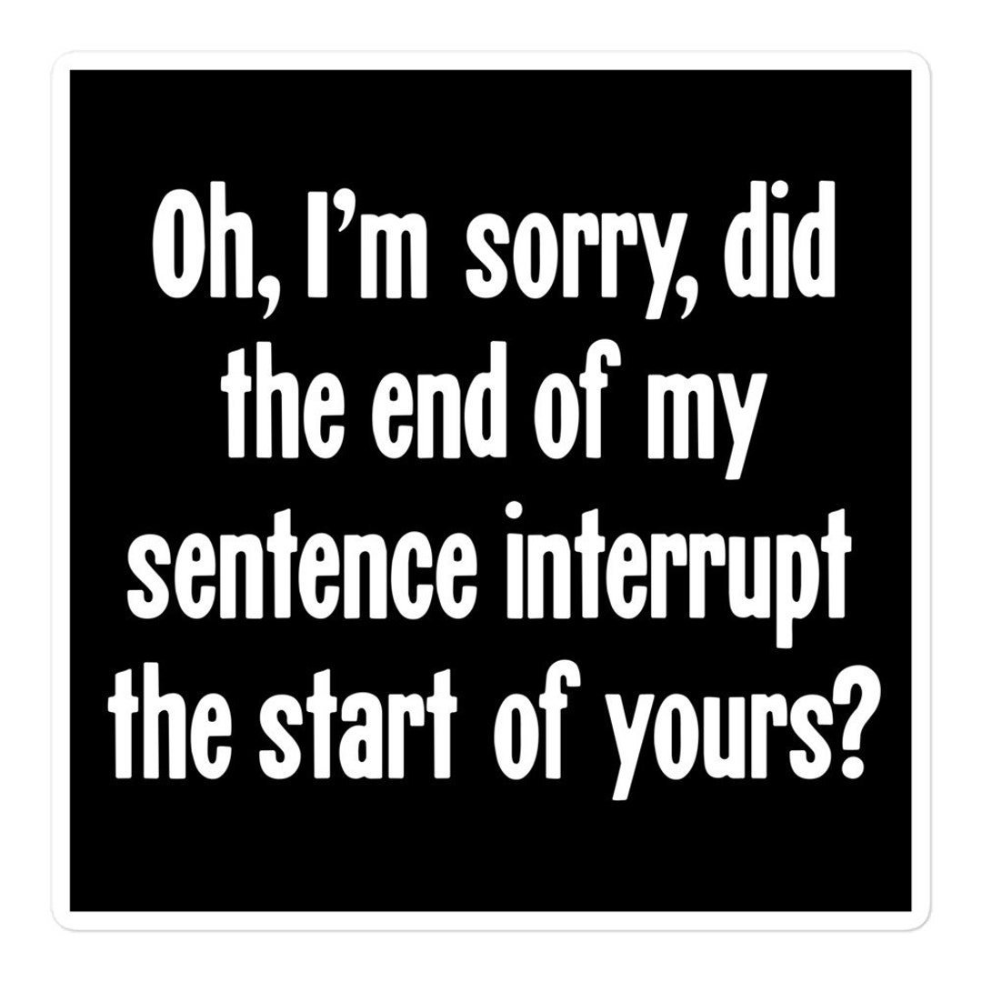 Black Vinyl Sticker Oh I'm Sorry Did the End of My Sentence Interrupt ...