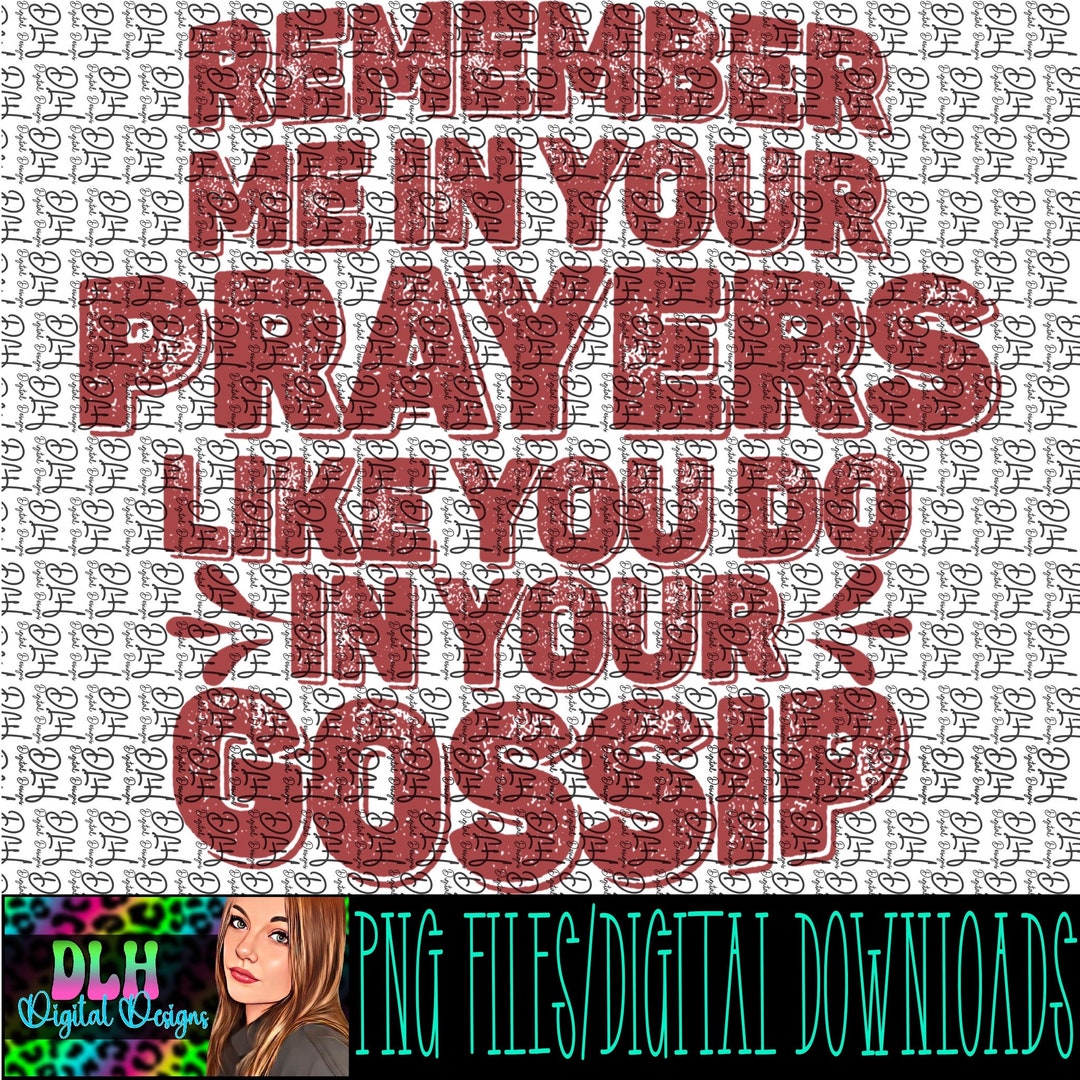 Remember Me in Your Prayers Like You Do in Your Gossip, Distressed, Png ...