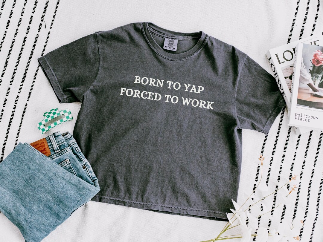 Born to Yap Forced to Work Crop Tee, Professional Yapper Shirt, Funny ...