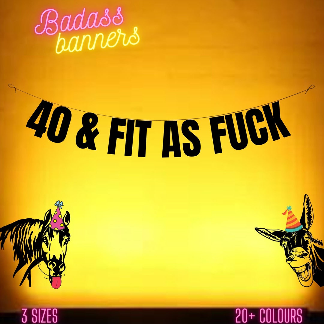 40 & FIT AS FUCK. Funny 40th Birthday Banner. Funny/rude 40th Birthday ...