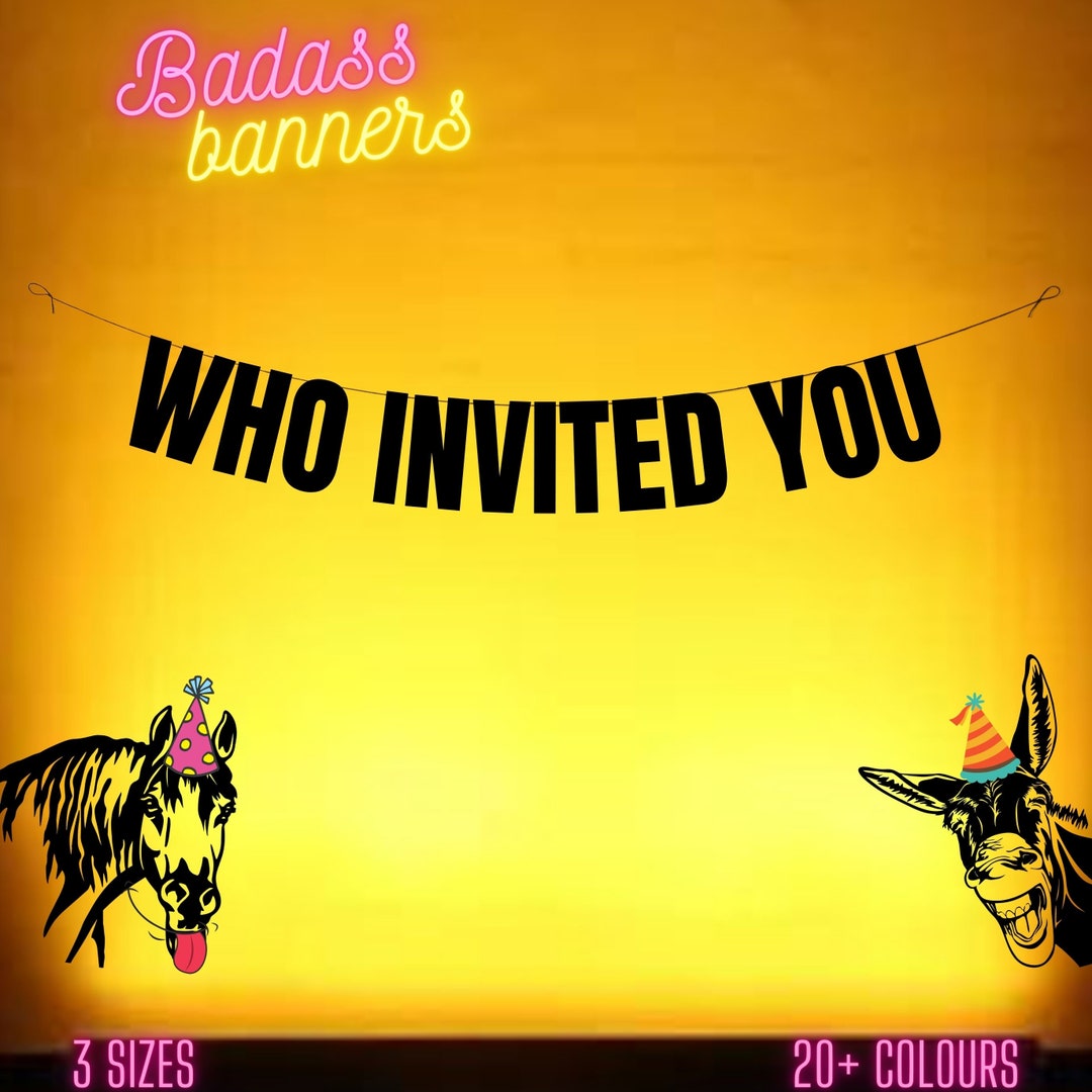 Who invited you. Funny party banner. Sarcastic, funny bunting and rude ...