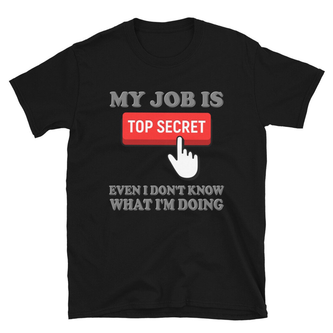 My Job is Top Secret Shirt, Even I Don't Know What I'm Doing Shirt ...