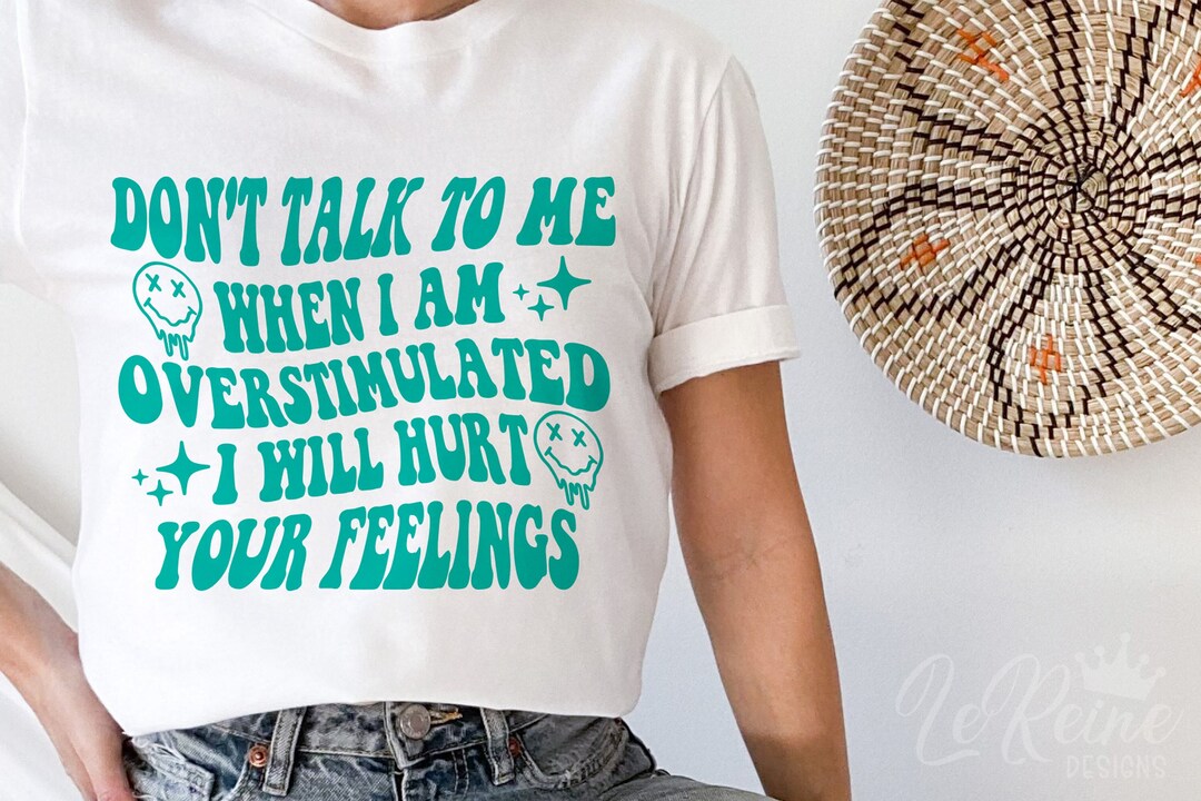 Don't Talk to Me When I'm Overstimulated I Will Hurt Your Feelings Svg ...