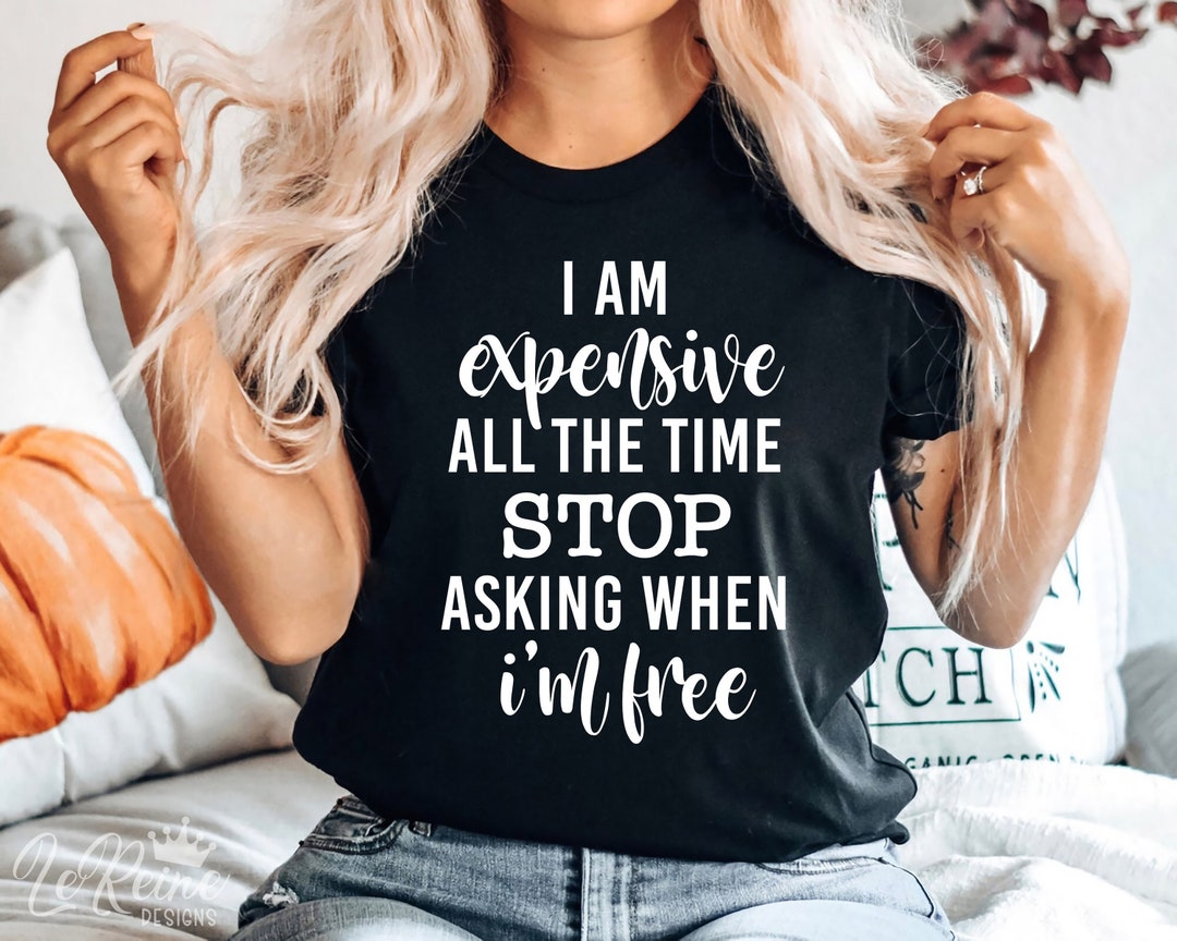I'm Expensive All the Time Stop Asking When I'm Free Svg Png Eps, Funny ...