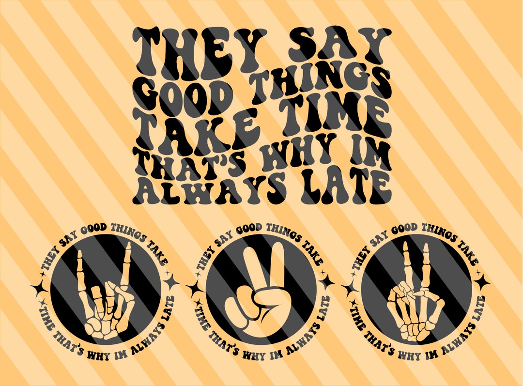 They Say Good Things Take Time That's Why Im Always Late - Etsy