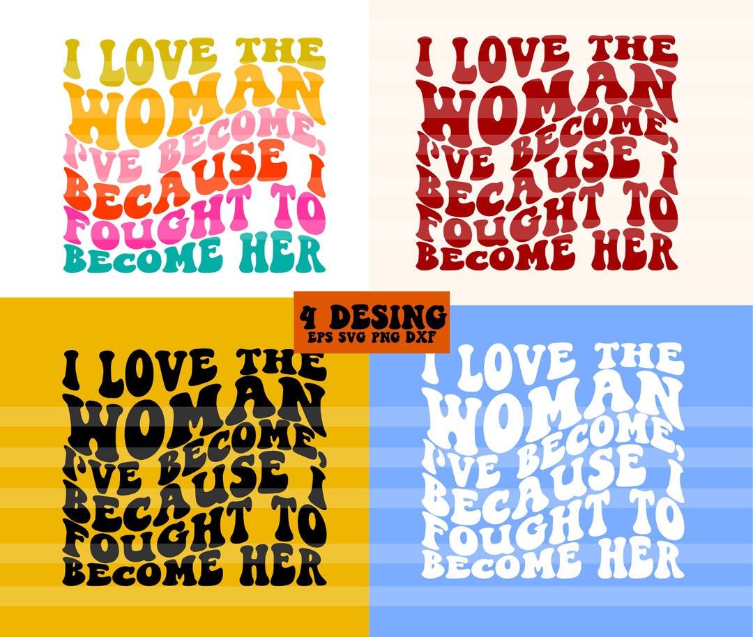 I Love The Woman Ive Become Because I Fought To Become Her Svg