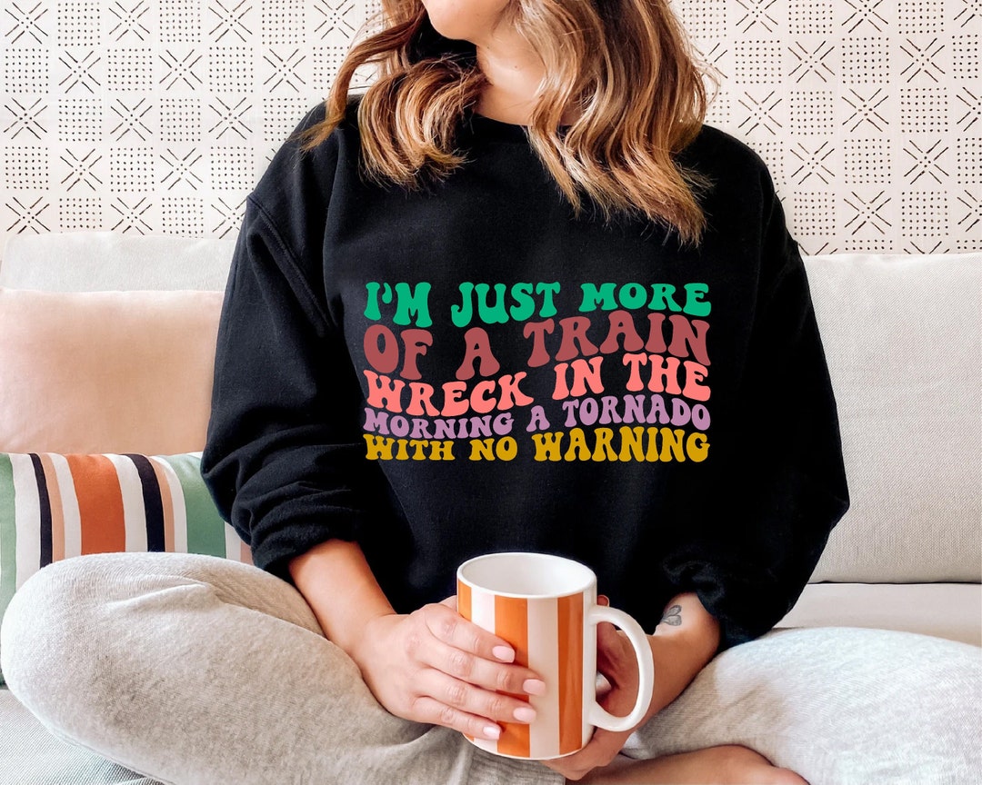 Im Just More of A Train Wreck in the Morning A Tornado With No Warning ...