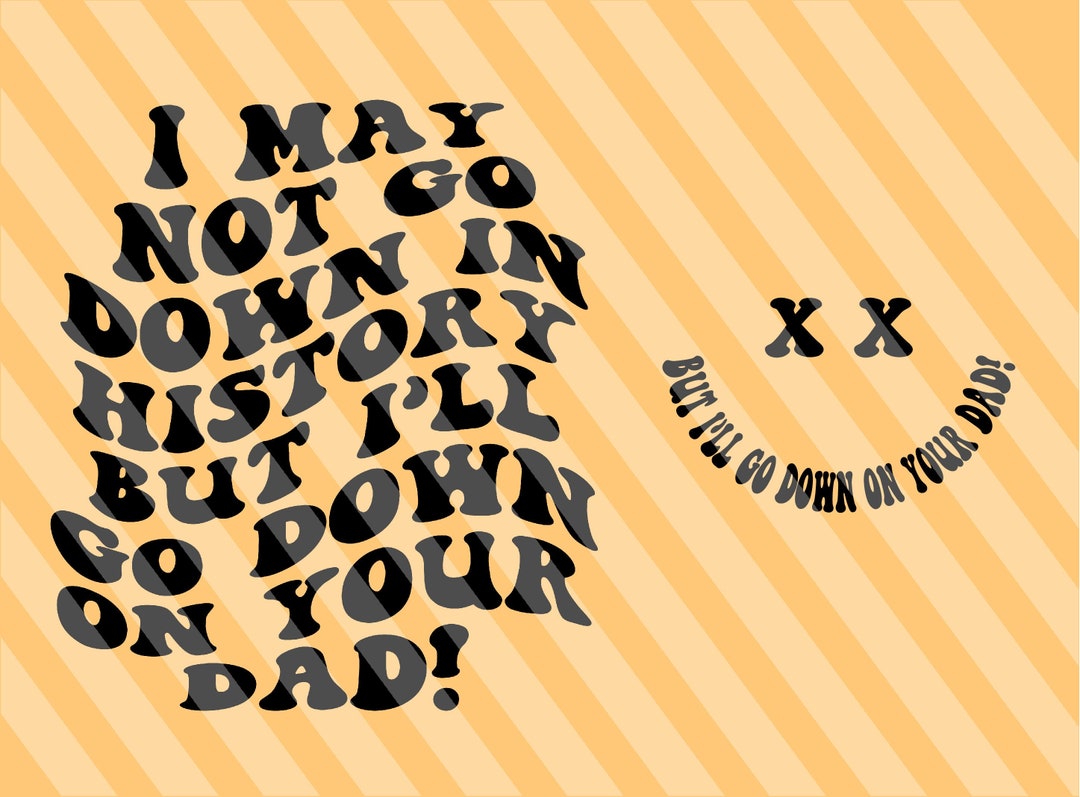 I May Not Go Down in History but I’ll Go Down on Your Dad Svg, Dad Mode ...