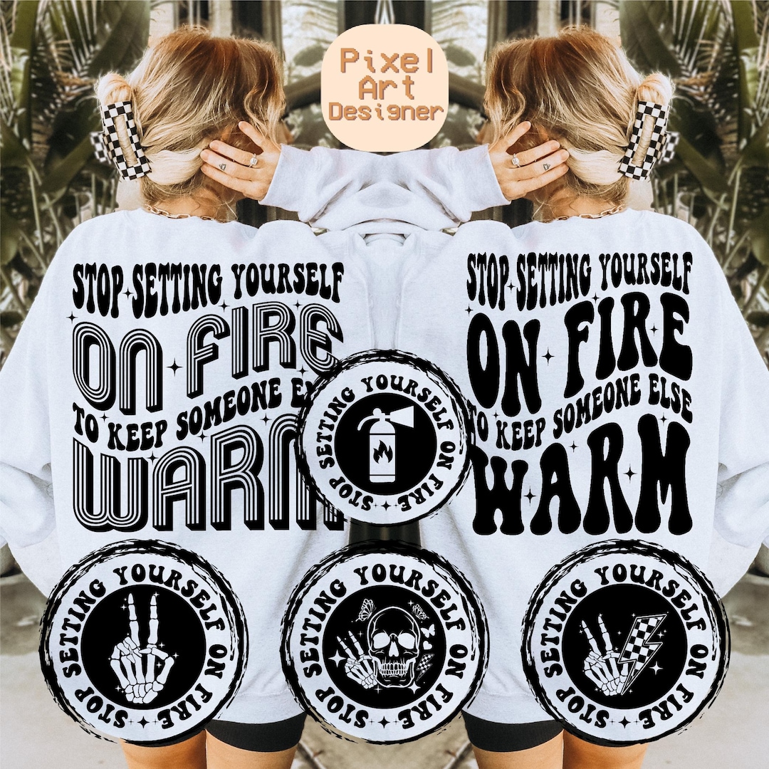 Stop Setting Yourself on Fire to Keep Someone Else Warm Svg Png ...