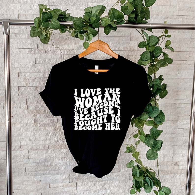 I Love The Woman Ive Become Because I Fought To Become Her Etsy