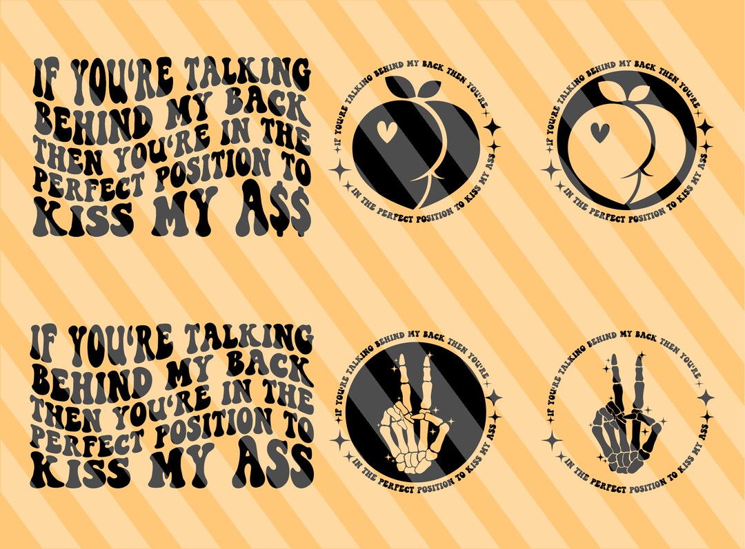If You're Talking Behind My Back Then You're in the Perfect Position to Kiss My Ass Svg ...