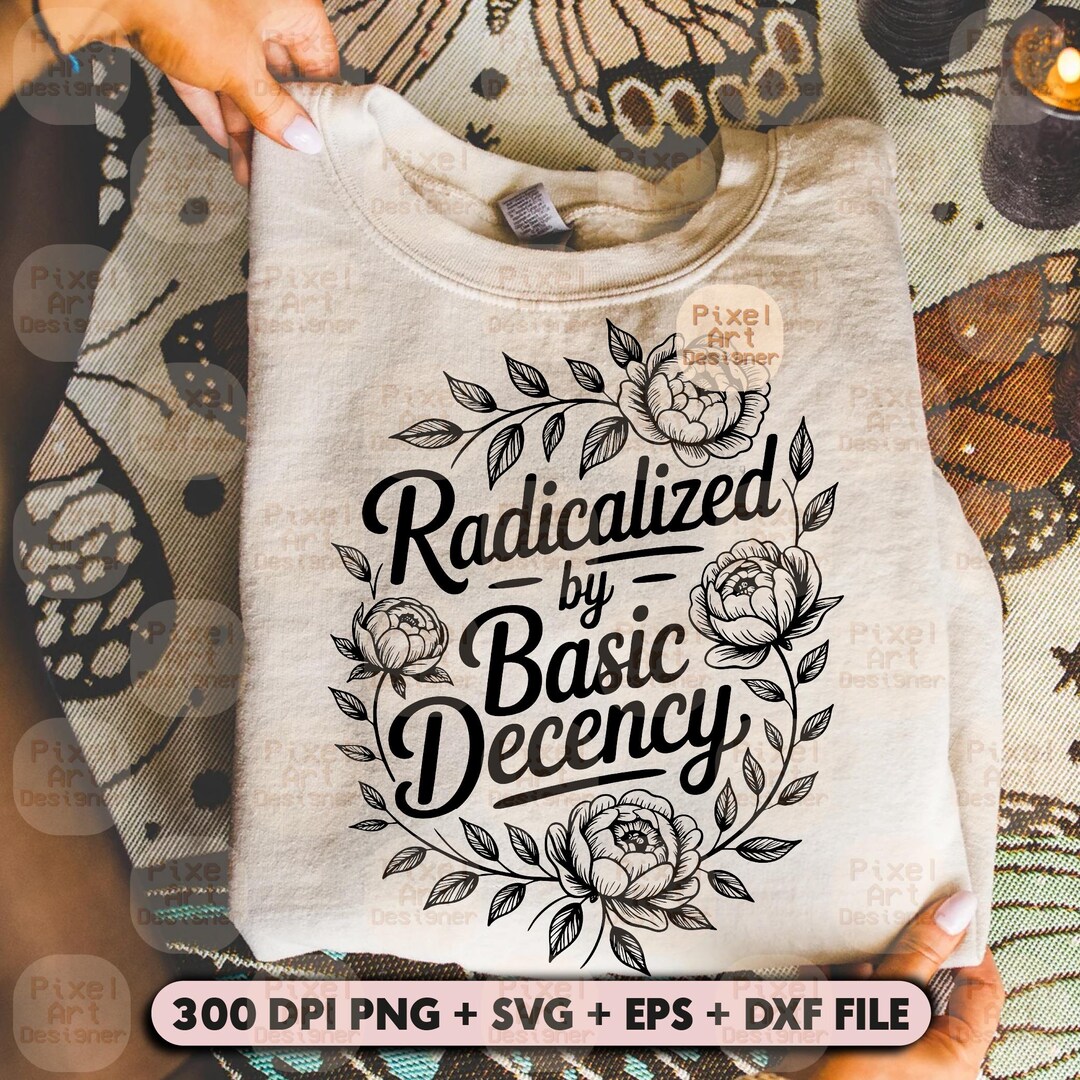Radicalized by Basic Decency Svg PNG, Political Shirt Svg, Floral ...