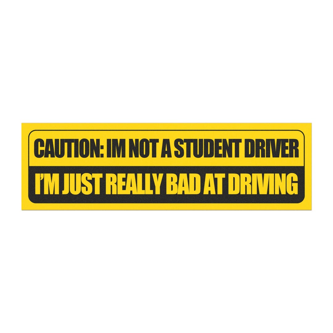 Caution: I'm Not a Student Driver, I'm Just Really Bad at Driving ...