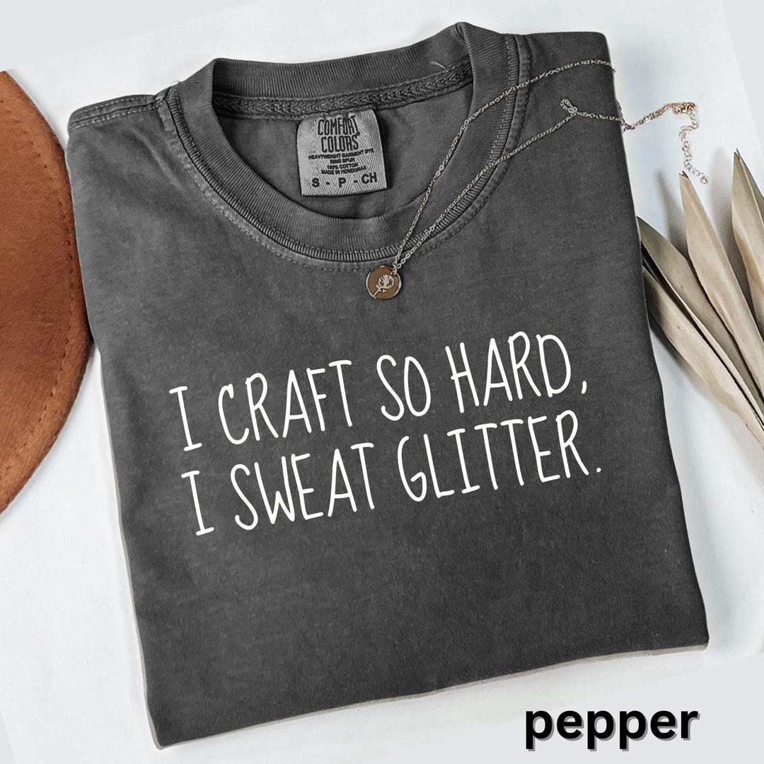 Comfort Colors I Craft so Hard I Sweat Glitter T-shirt, Funny Crafting ...