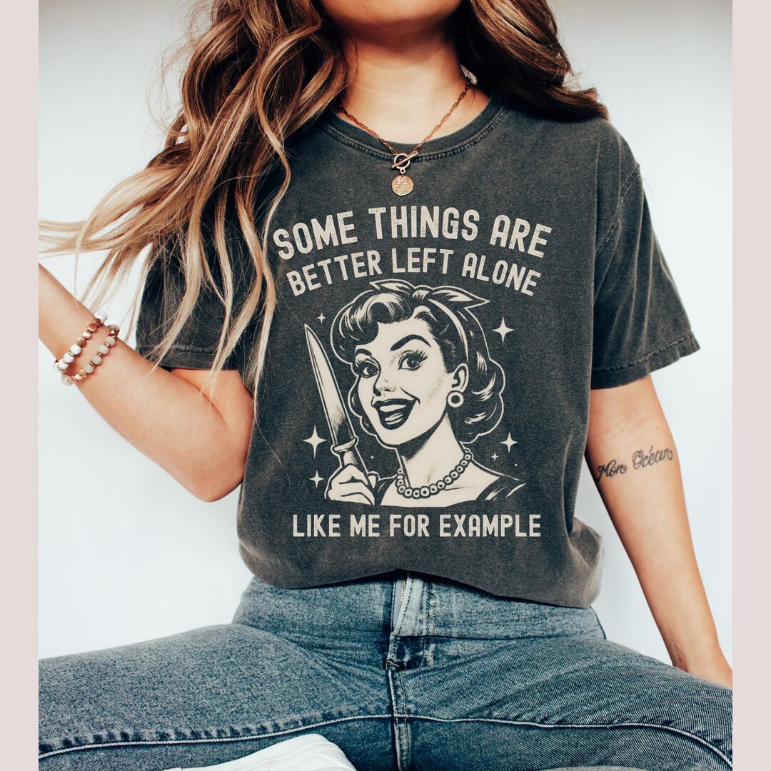 Some Things Are Better Left Alone Like Me Comfort Colors Shirt ...