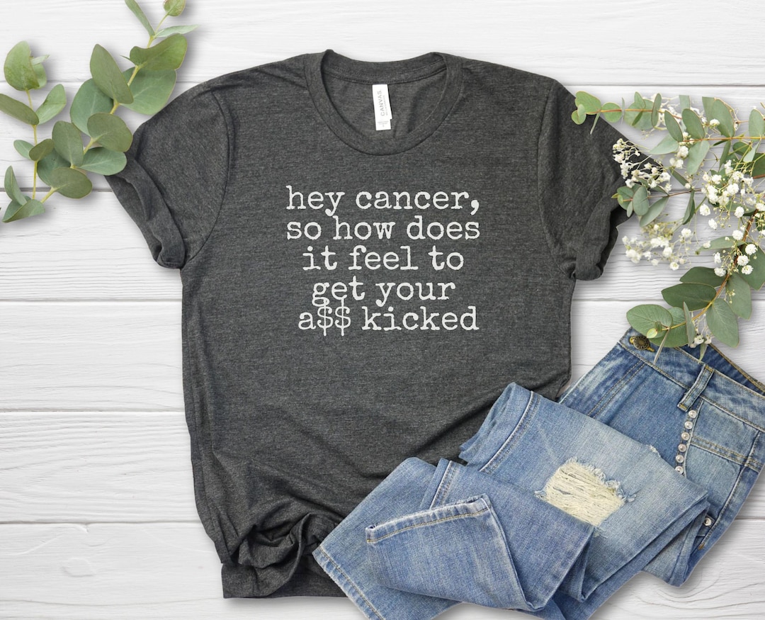 Hey Cancer How Does It Feel to Get Your Ass Kicked Shirt, Cancer Shirt ...