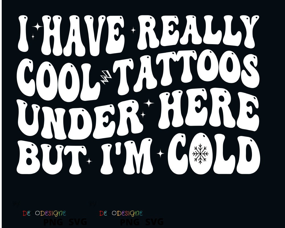 I Have Really Cool Tattoos Under Here but I'm Cold SVG/PNG, Tattoos Svg ...