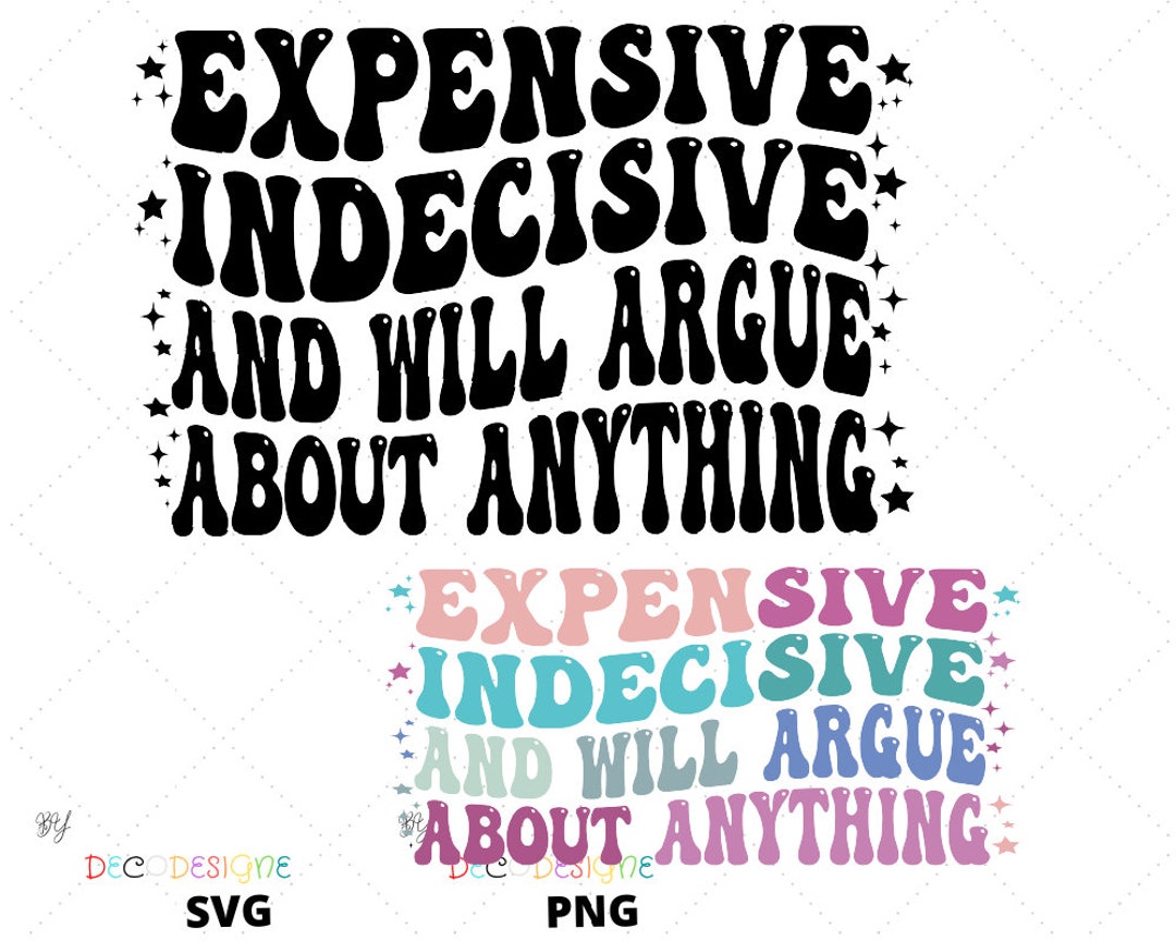 EXPENSIVE Indecisive and Will Argue Svg/png - Etsy