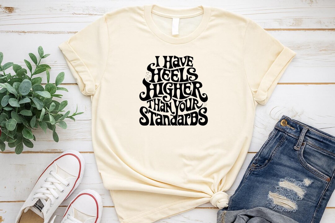 I Have Heels Higher Than Youre Standards Shirt, Funny Quotes Shirt ...