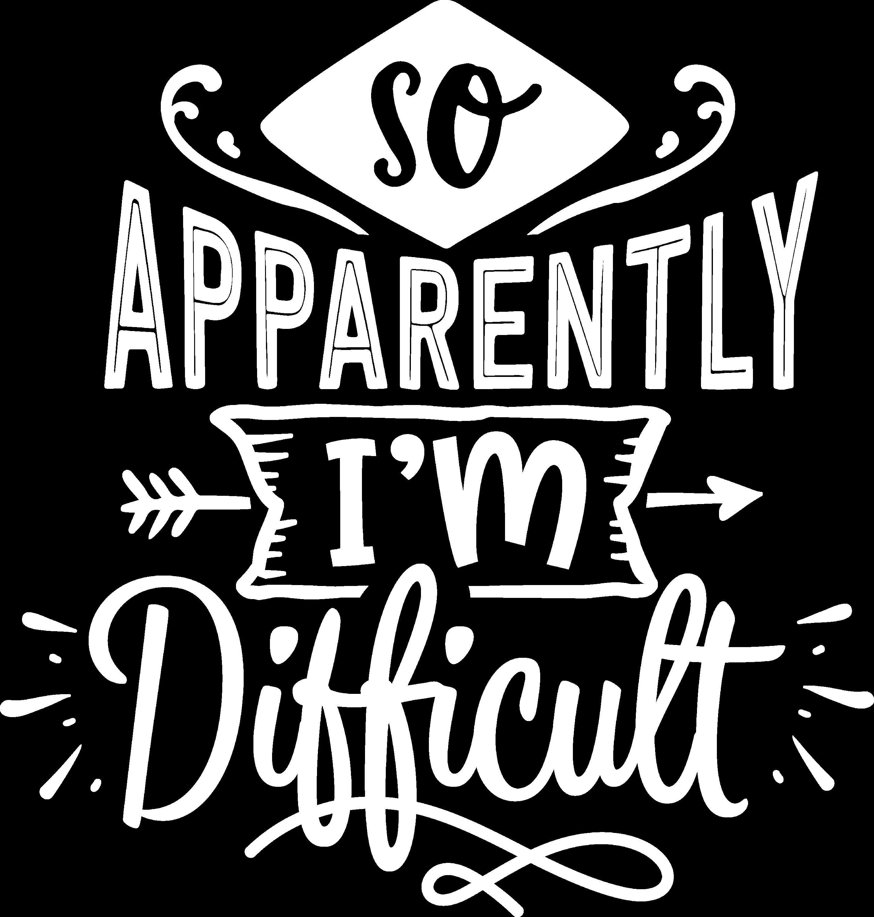 So Apparently I'm Difficult- Png, Eps, Svg - Etsy