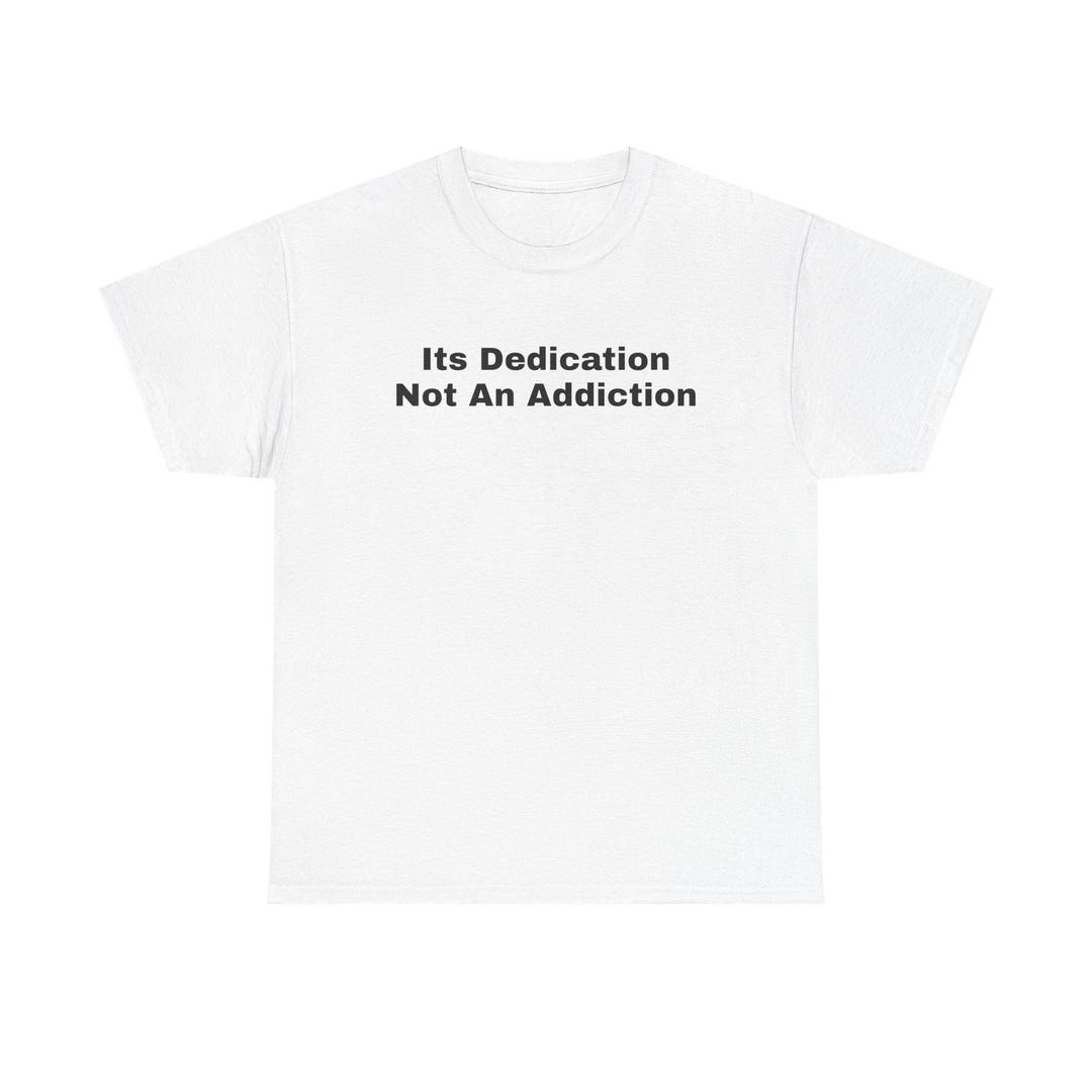 Its Dedication Not an Addiction Funny Shirt, Funny Design | Gift for ...