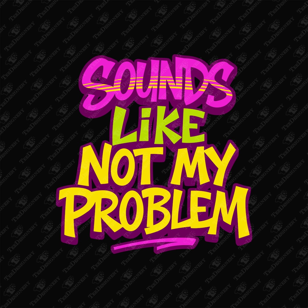 Sounds Like Not My Problem SVG, Cricut Cut File, Sublimation Graphic - Etsy