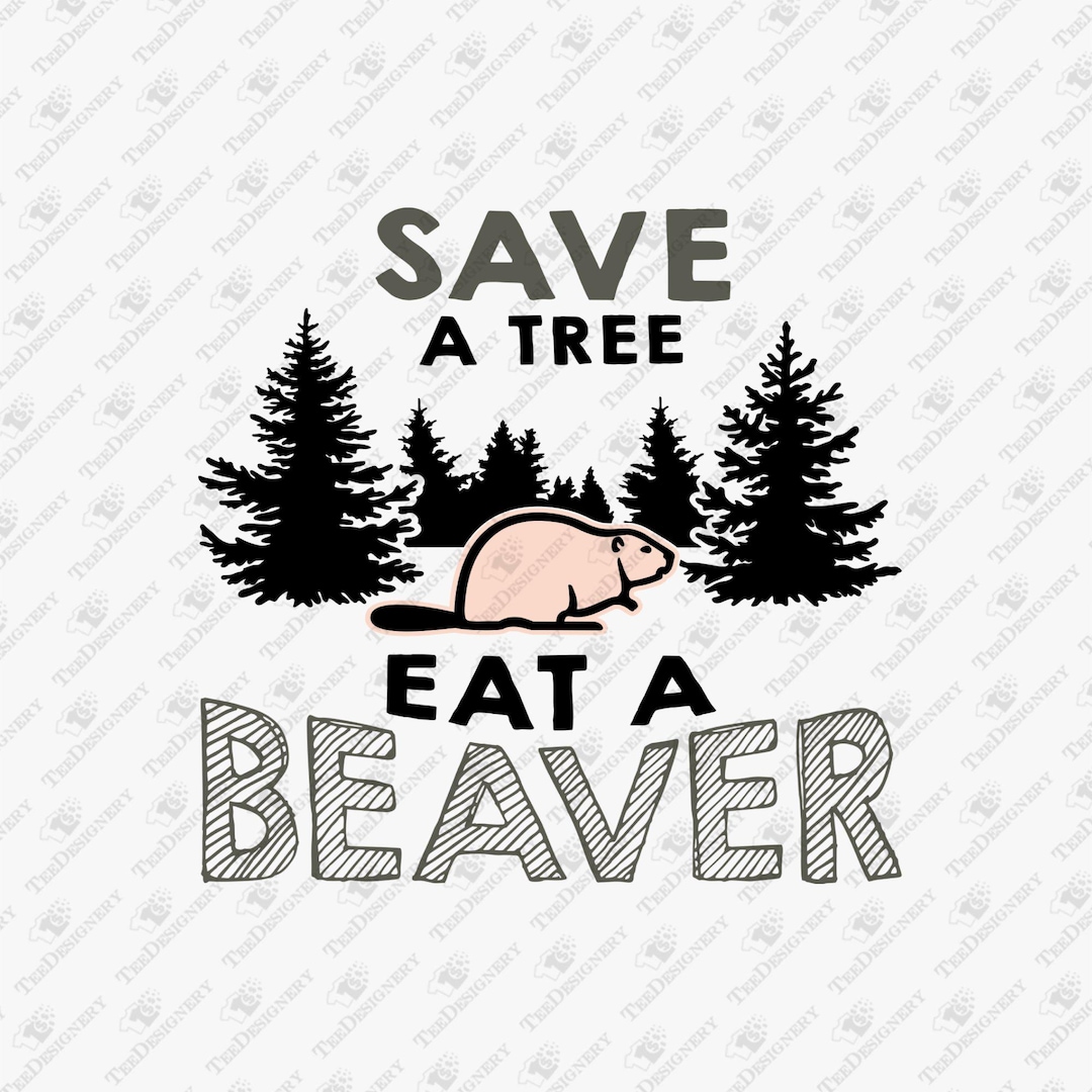Save A Tree Eat A Beaver, Beaver Day SVG, Funny Saying, Sublimation ...