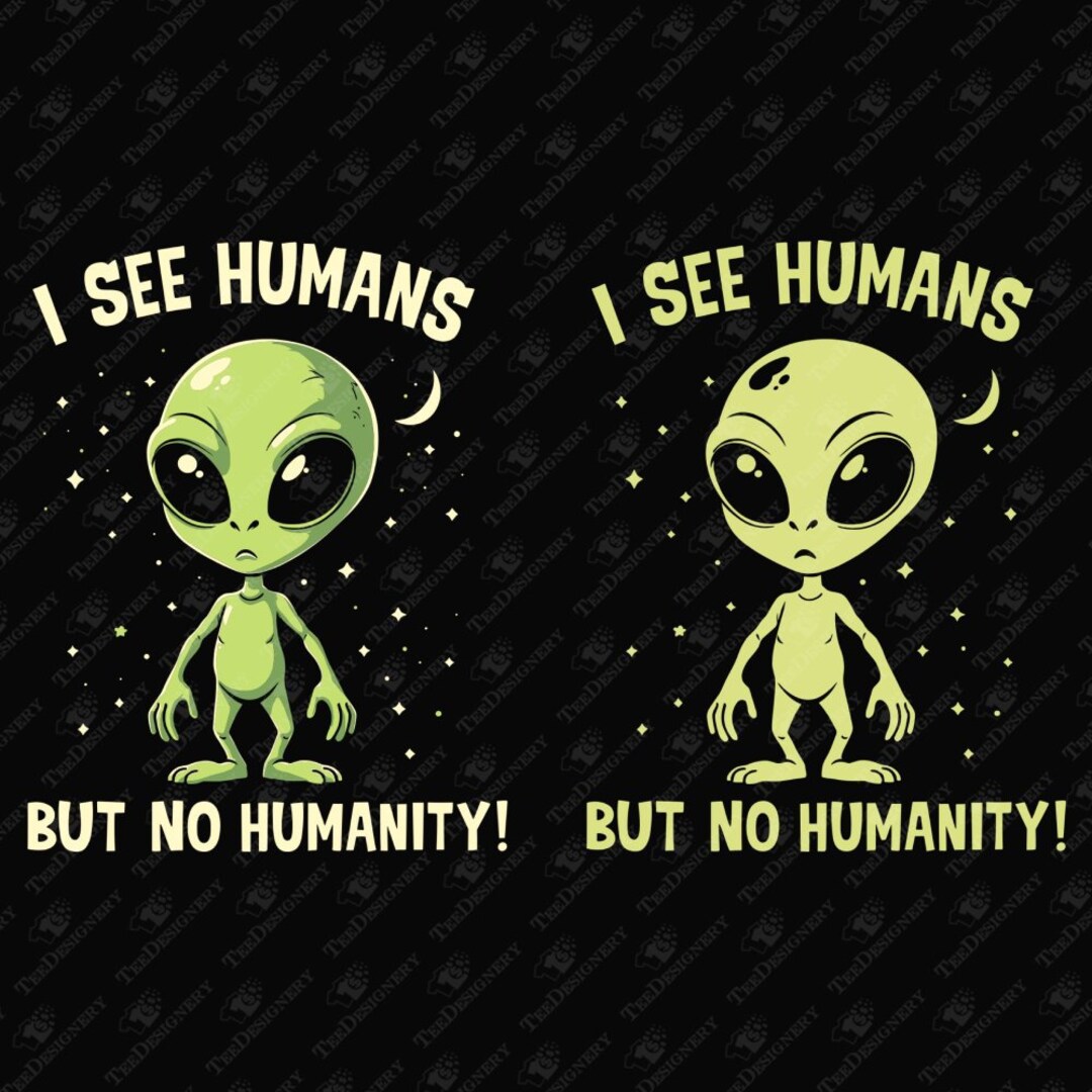 Alien Design, I See Humans but No Humanity, Funny Extraterrestrial ...