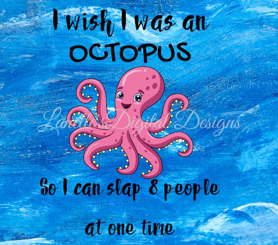 I Wish I Was an Octopus so I Could Slap 8 People at One Time - Etsy