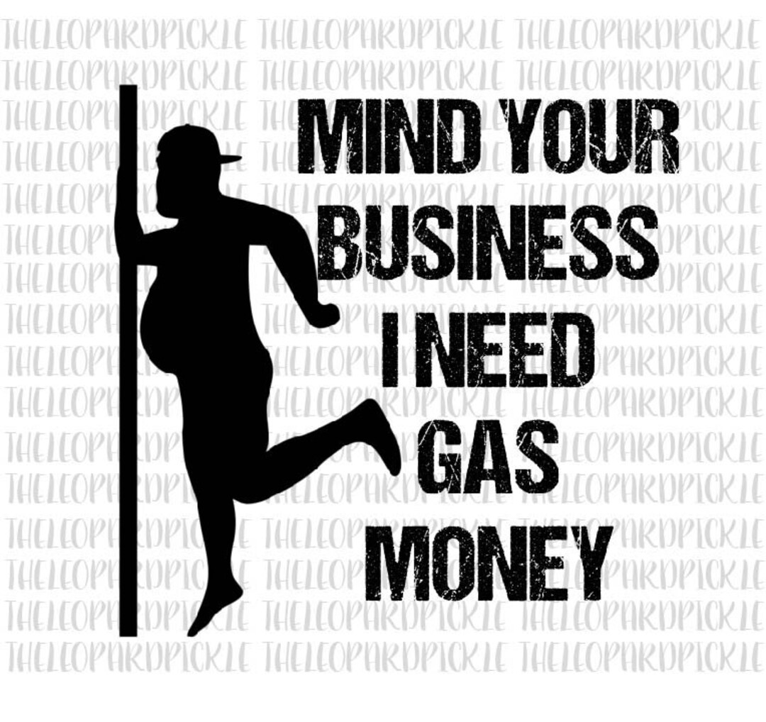 Mind Your Business I Need Gas Money Funny Fat Guy DIGITAL - Etsy